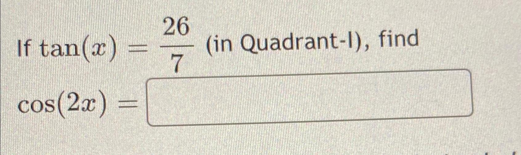 Solved If tan(x)=267 (in Quadrant-I), ﻿find cos(2x)= | Chegg.com