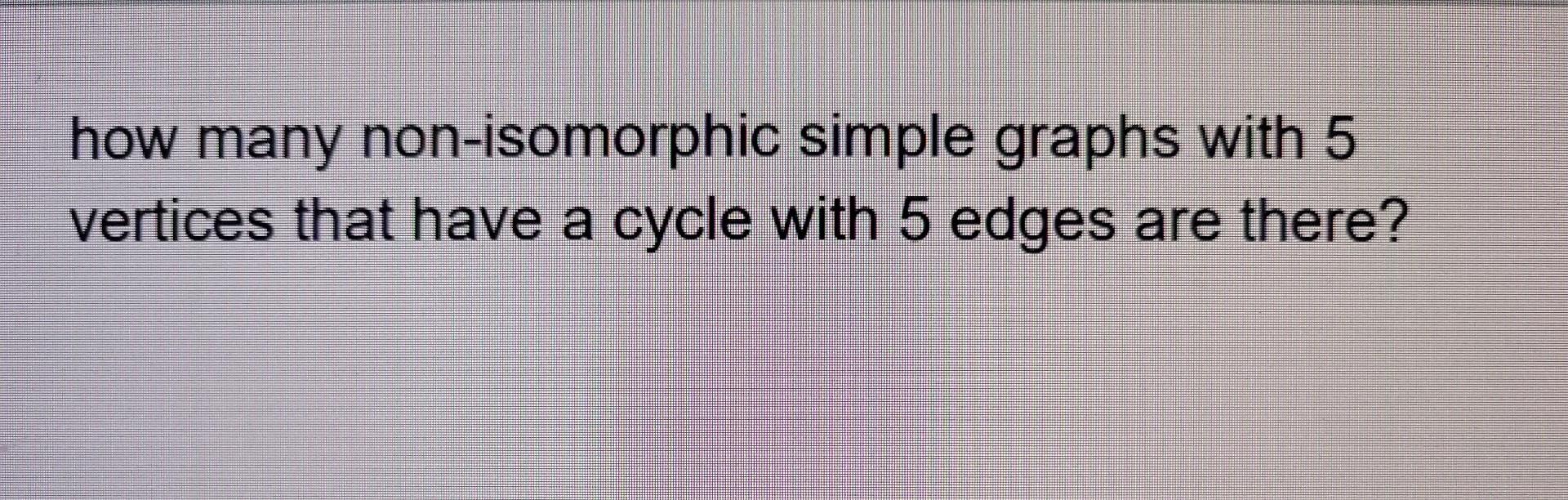 Solved how many non-isomorphic simple graphs with 5 vertices | Chegg.com
