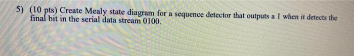 Solved 5) (10 pts) Create Mealy state diagram for a sequence | Chegg.com