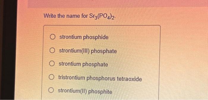 Solved Write the name for Sr3(PO4)2- strontium phosphide O | Chegg.com