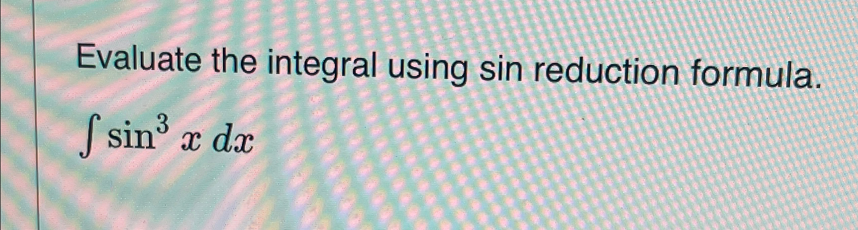 Solved Evaluate the integral using sin reduction | Chegg.com