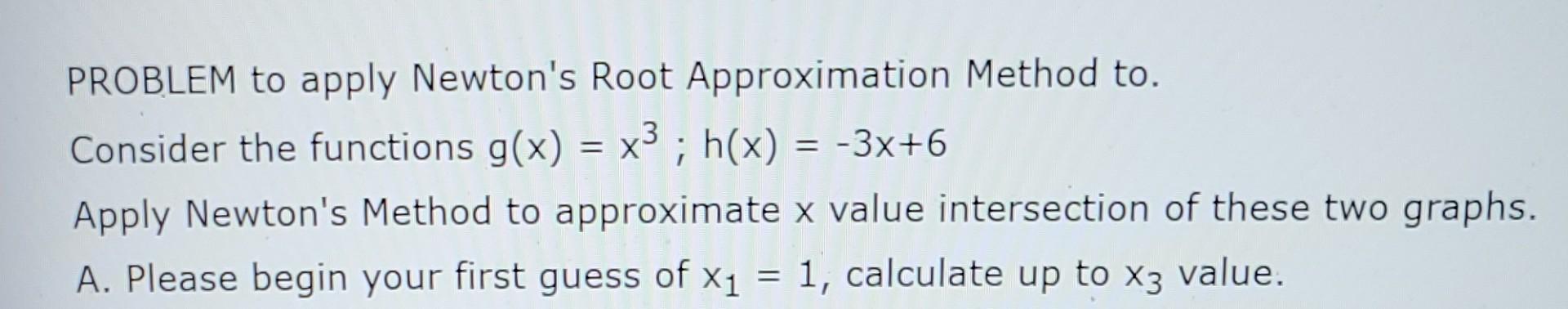 Solved PROBLEM to apply Newton's Root Approximation Method | Chegg.com