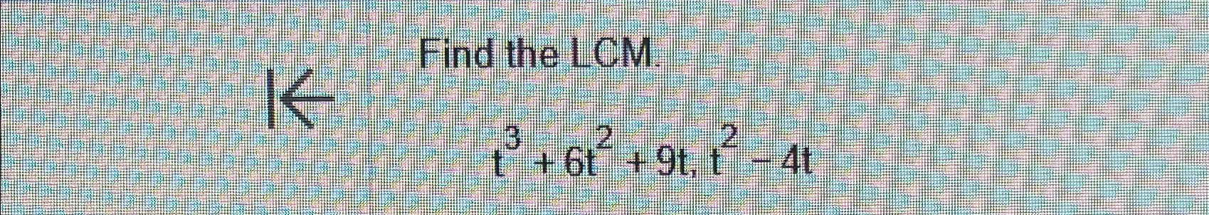 Solved Find the LCM.t3+6t2+9t,t2-4t | Chegg.com