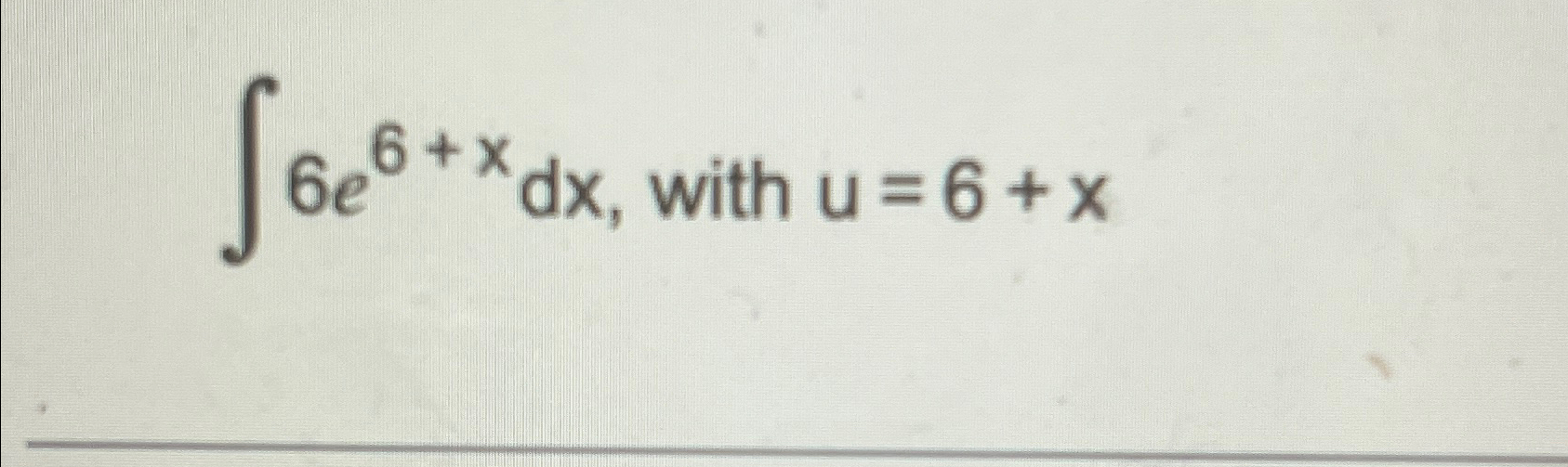 Solved ∫﻿﻿6e6+xdx, ﻿with u=6+x | Chegg.com