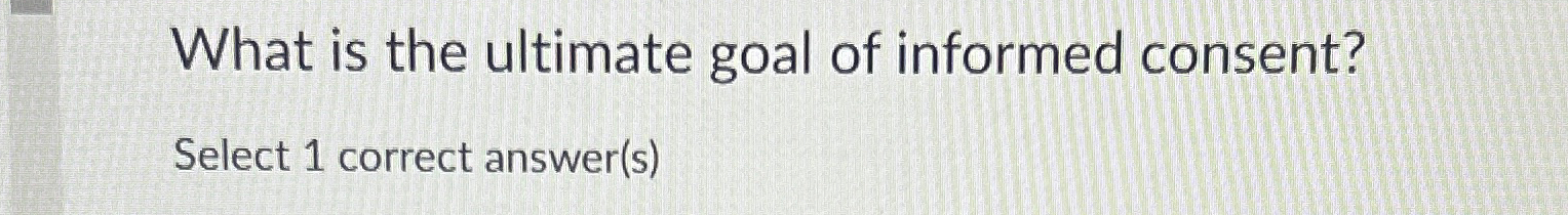 Solved What is the ultimate goal of informed consent? | Chegg.com