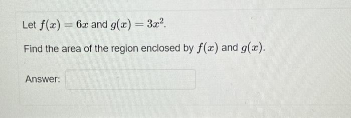 Solved Let f(x)=6x and g(x)=3x2. Find the area of the region | Chegg.com