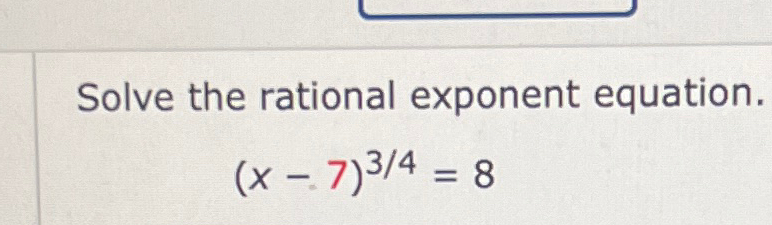 Solved Solve the rational exponent equation.(x-7)34=8 | Chegg.com