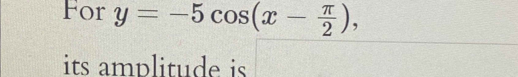 Solved For y=-5cos(x-π2)its amplitude is | Chegg.com