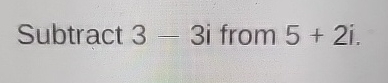 Solved Subtract 3-3i from 5+2i. | Chegg.com