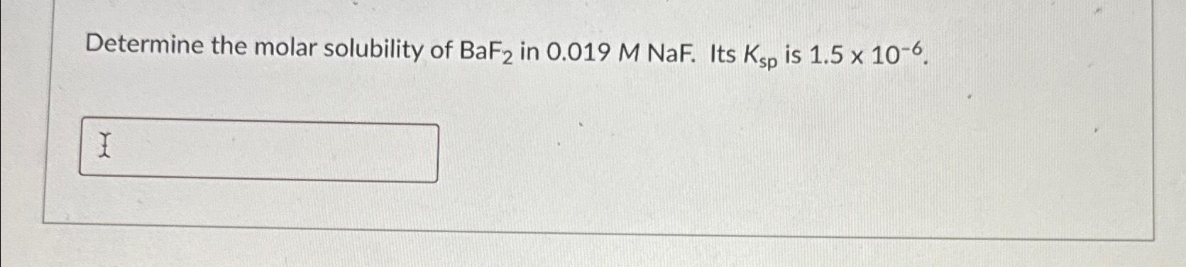Solved Determine the molar solubility of BaF2 ﻿in 0.019MNaF. | Chegg.com