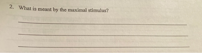 Solved 2. What is meant by the maximal stimulus? | Chegg.com