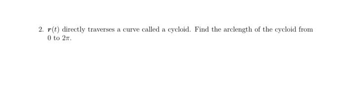 Solved 2. r(t) directly traverses a curve called a cycloid. | Chegg.com