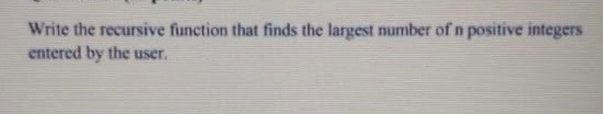 Solved Write the recursive function that finds the largest | Chegg.com