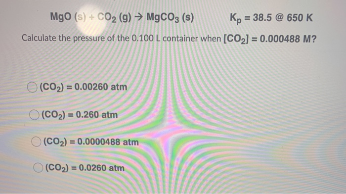 Solved MgO (s) + CO2 (g) → MgCO3 (s) Kp = 38.5 @ 650 K | Chegg.com