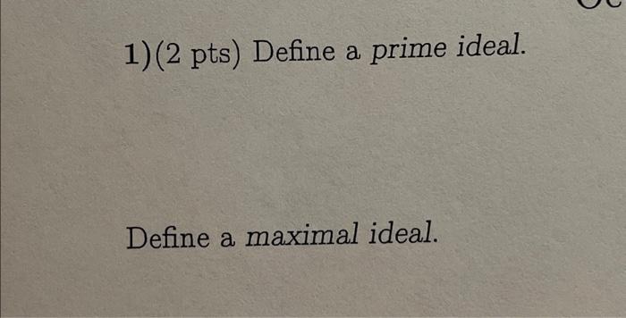 Solved 1) (2 pts) Define a prime ideal. Define a maximal | Chegg.com