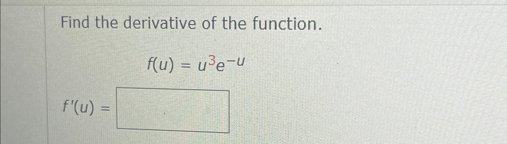 Solved Find the derivative of the function.f(u)=u3e-uf'(u)= | Chegg.com