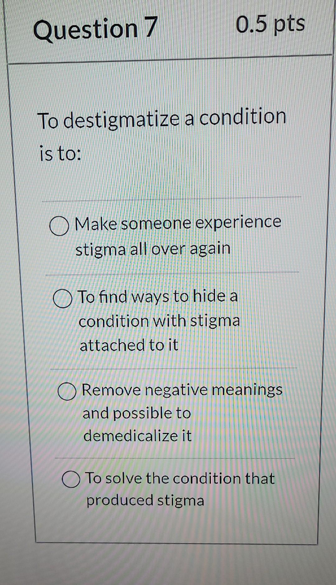 Question 7 0.5 pts To destigmatize a condition is to: | Chegg.com