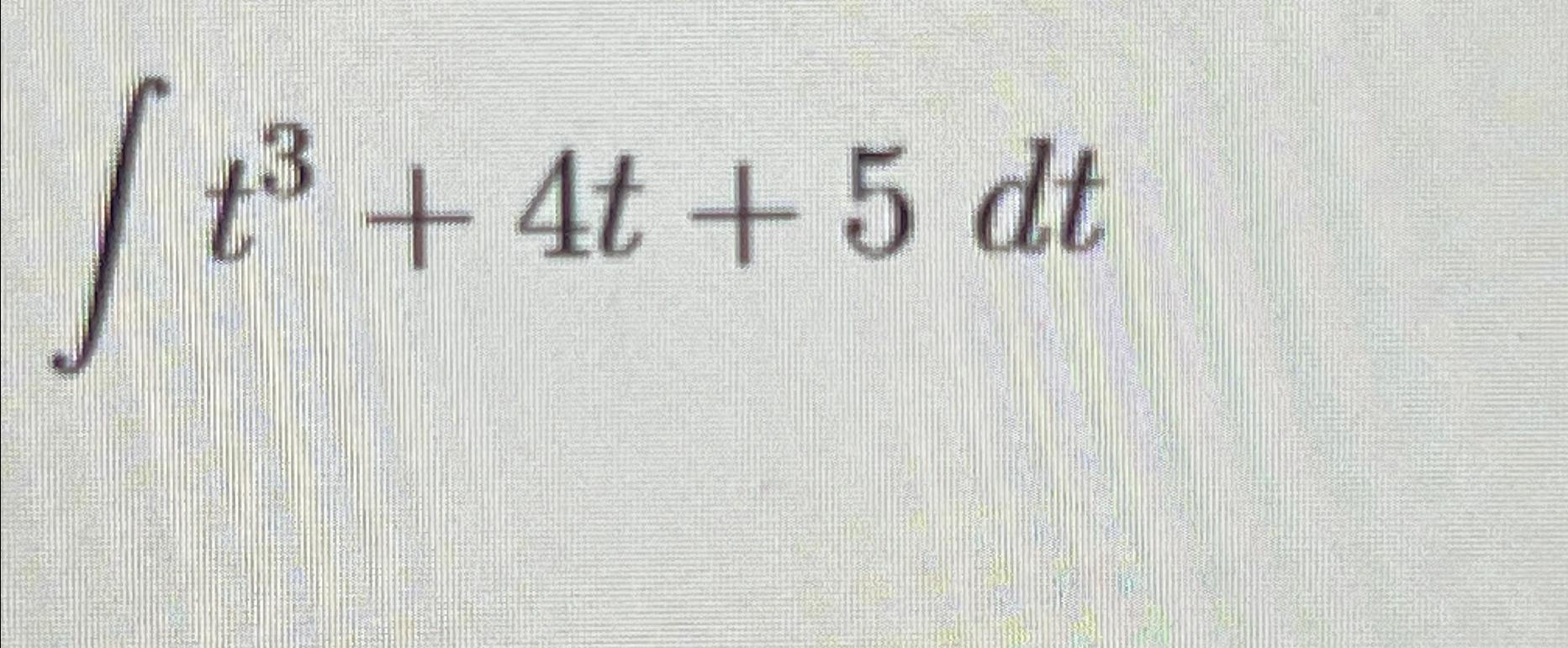 Solved ∫﻿﻿t3+4t+5dt | Chegg.com