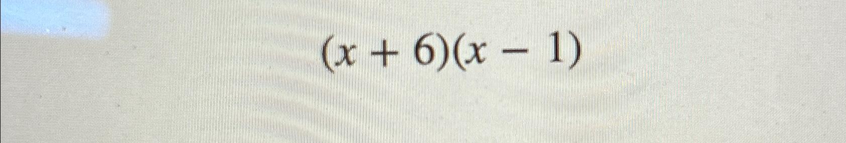 Solved (x+6)(x-1) | Chegg.com