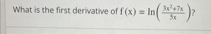 Solved What is the first derivative of f(x)=ln(5x3x2+7x)? | Chegg.com