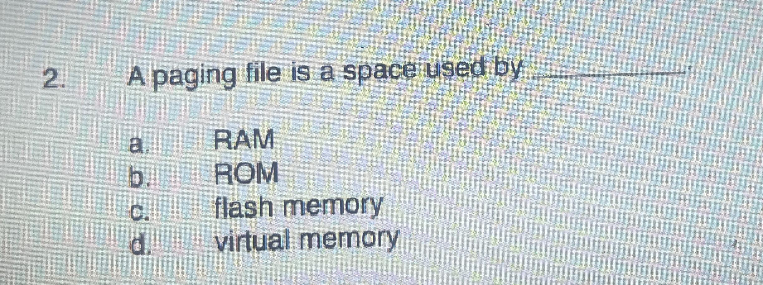 A paging file is a space used bya. ﻿RAMb. ﻿ROMc. | Chegg.com