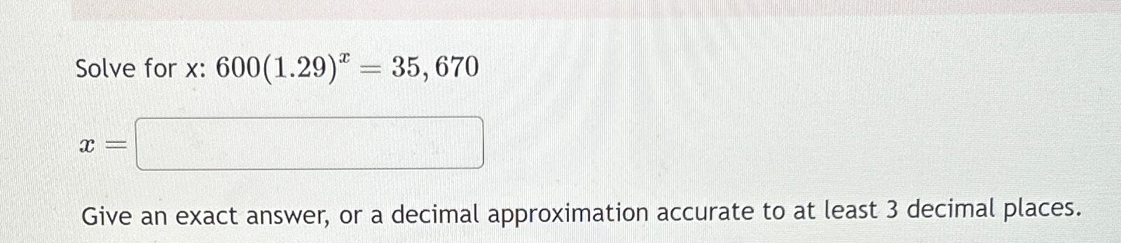 Solved Solve for x:600(1.29)x=35,670x=Give an exact answer, | Chegg.com