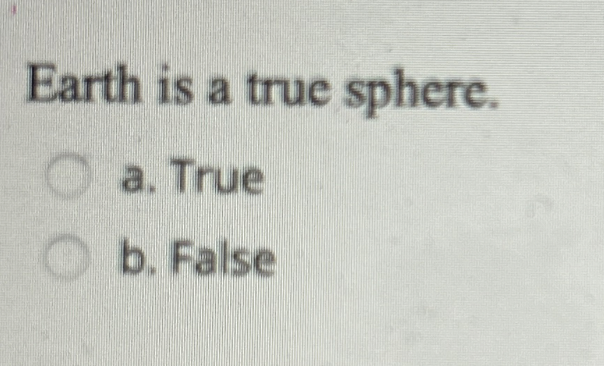 Solved Earth is a true sphere.a. ﻿Trueb. ﻿False | Chegg.com