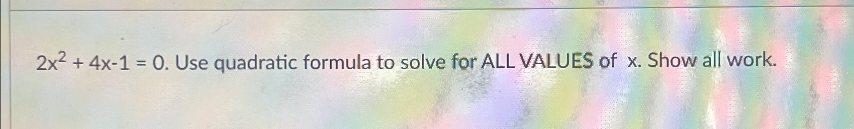 Solved 2x2+4x-1=0. ﻿Use quadratic formula to solve for ALL | Chegg.com