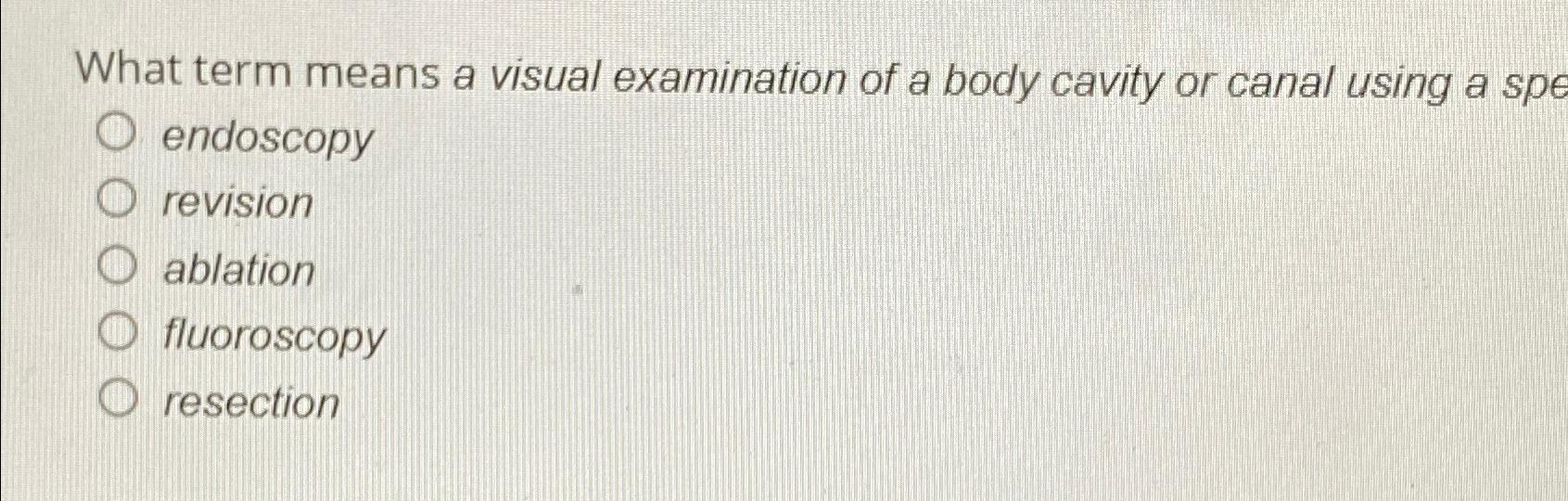 Solved What term means a visual examination of a body cavity | Chegg.com