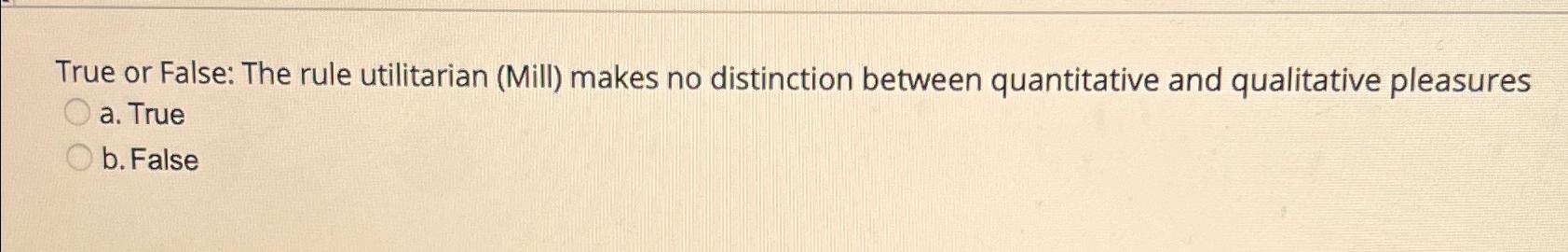 Solved True or False: The rule utilitarian (Mill) ﻿makes no | Chegg.com