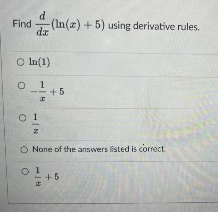 Solved Find dxd(ln(x)+5) using derivative rules. ln(1) −x1+5 | Chegg.com | Chegg.com