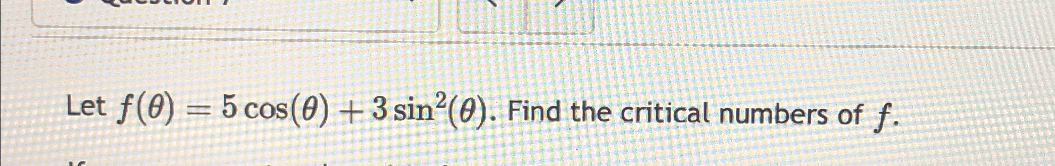 Solved Let f(θ)=5cos(θ)+3sin2(θ). ﻿Find the critical numbers | Chegg.com