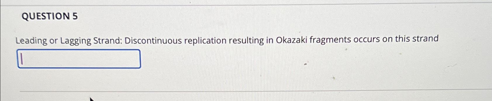 Solved QUESTION 5Leading or Lagging Strand: Discontinuous | Chegg.com