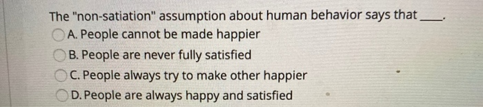 Solved The "non-satiation" assumption about human behavior | Chegg.com
