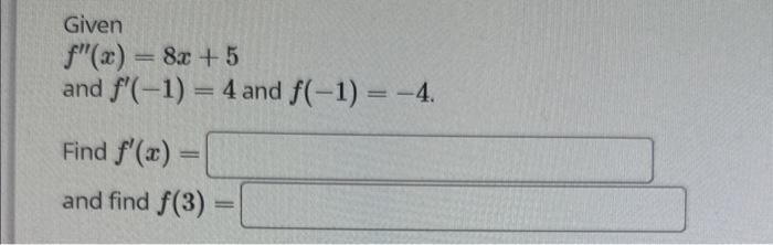 Solved Given f′′(x)=8x+5 and f′(−1)=4 and f(−1)=−4. Find | Chegg.com