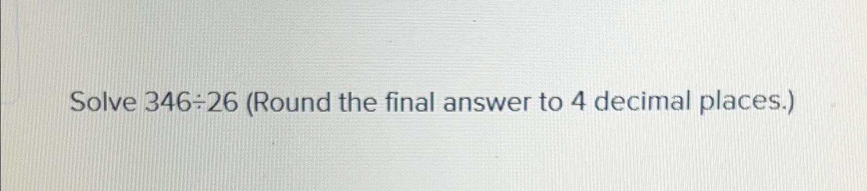 Solved Solve 346÷26 (Round the final answer to 4 ﻿decimal | Chegg.com