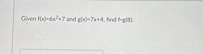 Solved Given f(x)=6x2+7 and g(x)=7x+4, find f∘g(8) | Chegg.com