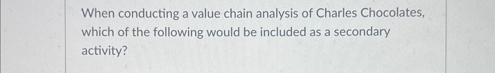Solved When conducting a value chain analysis of Charles | Chegg.com