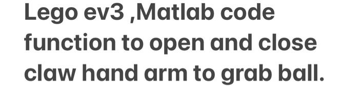 Solved Lego ev3 ,Matlab code function to open and close claw | Chegg.com