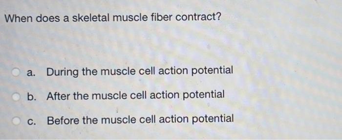 Solved When does a skeletal muscle fiber contract? a. During | Chegg.com
