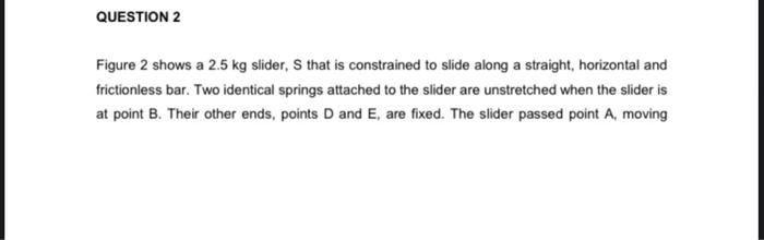 Solved Figure 2 shows a 2.5 kg slider, S that is constrained | Chegg.com