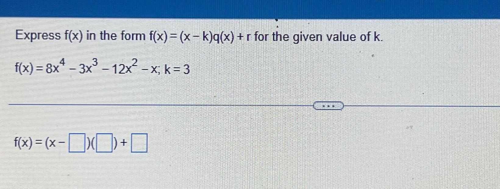 Solved Express f(x) ﻿in the form f(x)=(x-k)q(x)+r ﻿for the | Chegg.com