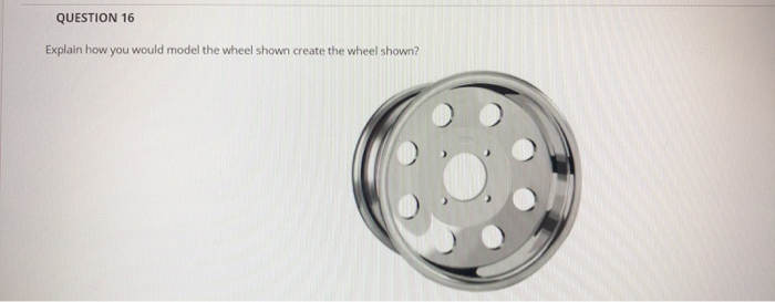 Solved QUESTION 16 Explain how you would model the wheel | Chegg.com