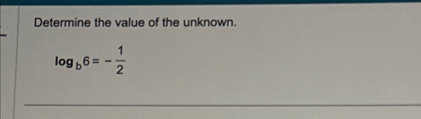 Determine the value of the unknown.logb6=-12 | Chegg.com