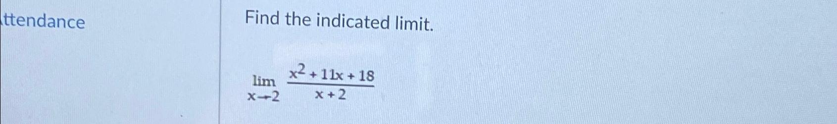 Solved ttendanceFind the indicated limit.limx→2x2+11x+18x+2 | Chegg.com
