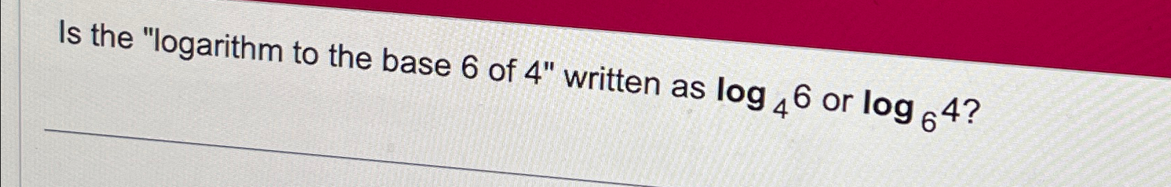 Solved Is the "logarithm to the base 6 ﻿of 4 " ﻿written as | Chegg.com