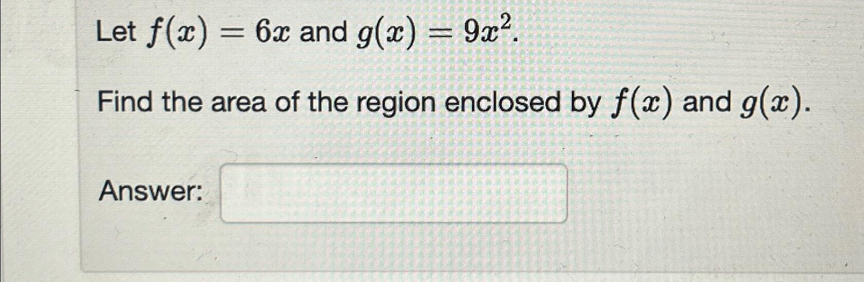 Solved Let f(x)=6x ﻿and g(x)=9x2.Find the area of the region | Chegg.com