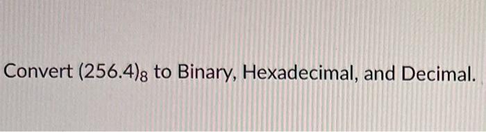 Solved Convert (256.4)8 to Binary, Hexadecimal, and Decimal. | Chegg.com