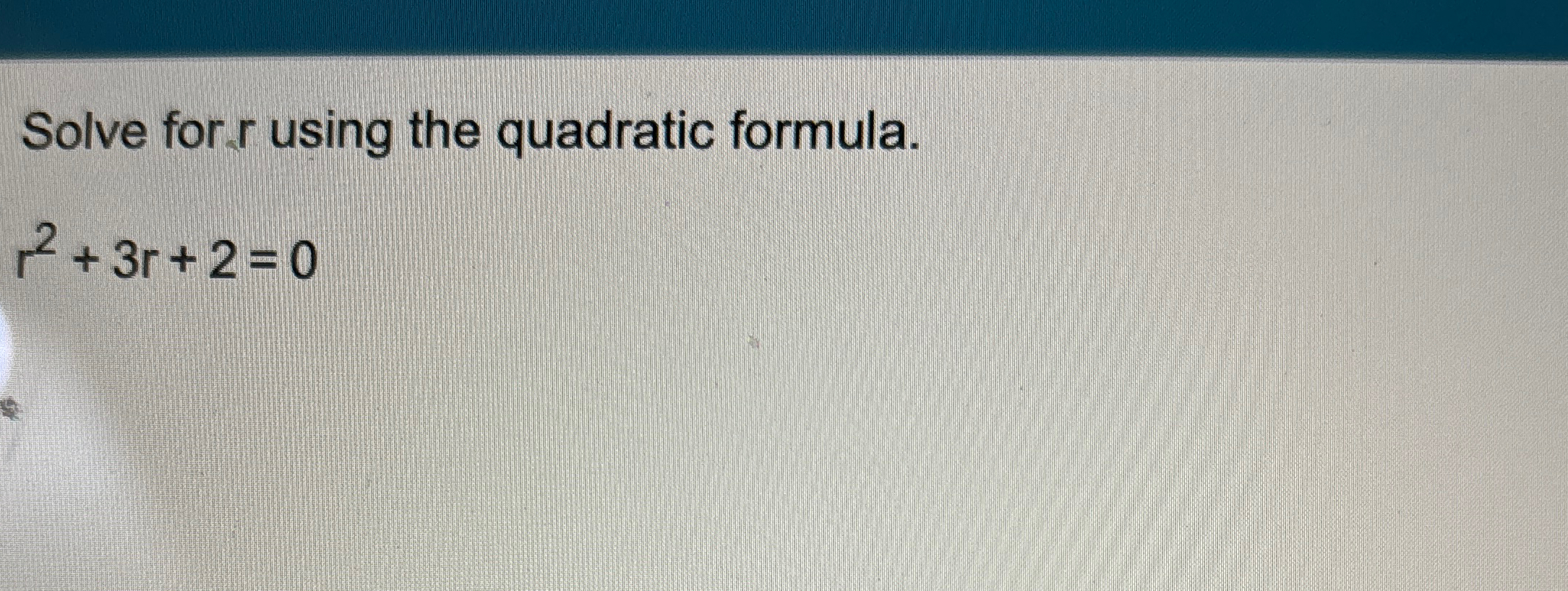 Solved Solve for r ﻿using the quadratic formula.r2+3r+2=0 | Chegg.com