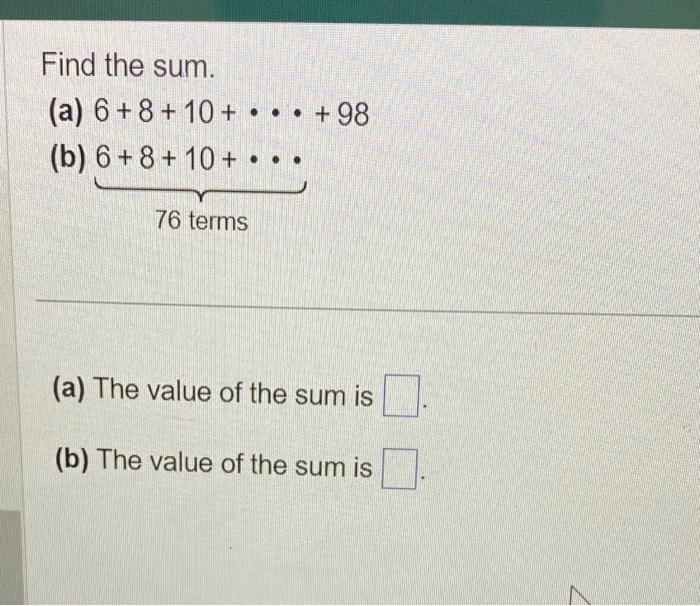 Solved Find the sum. (a) 6+8+10+⋯+98 (b) 76 terms 6+8+10+⋯ | Chegg.com